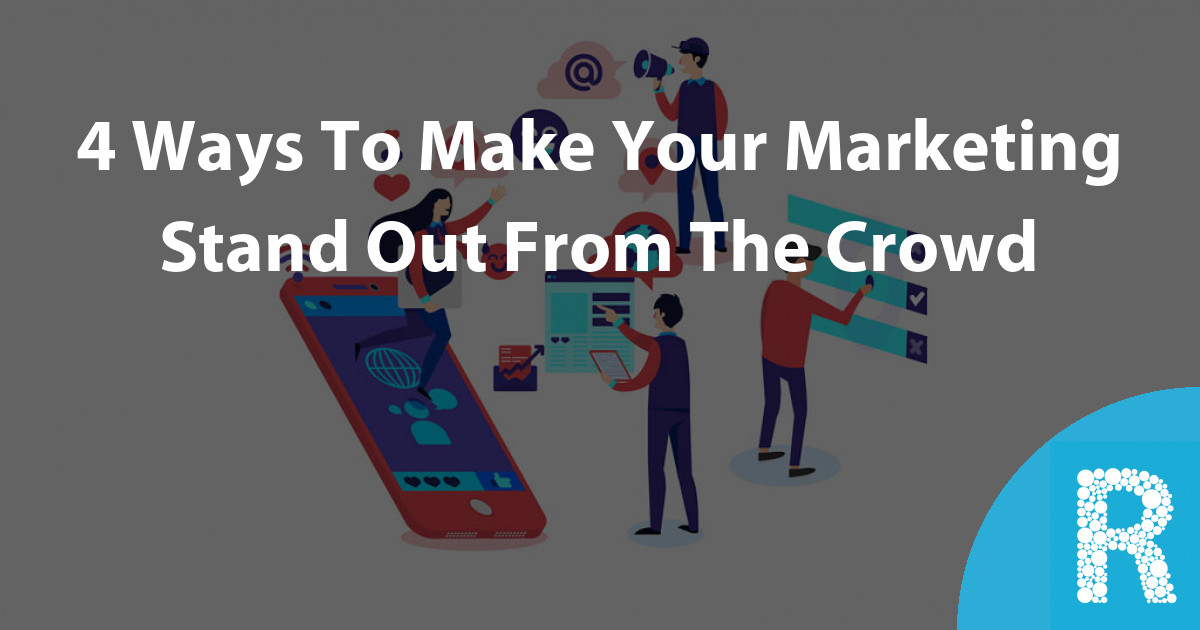 4 Ways To Make Your Marketing Stand Out From The Crowd : Roseblade Media