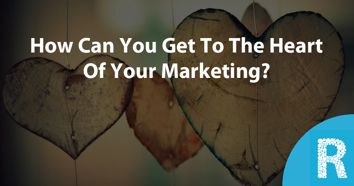How Can You Get To The Heart Of Your Marketing? : Roseblade Media
