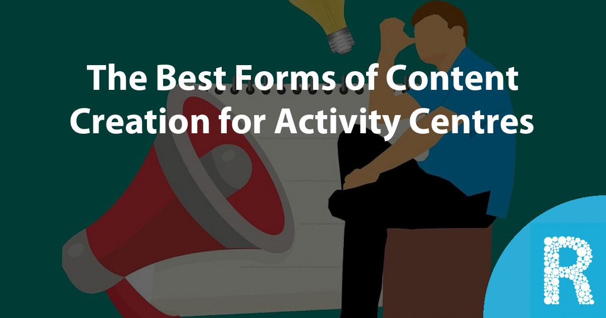 The Best Forms of Content Creation for Activity Centres : Roseblade Media