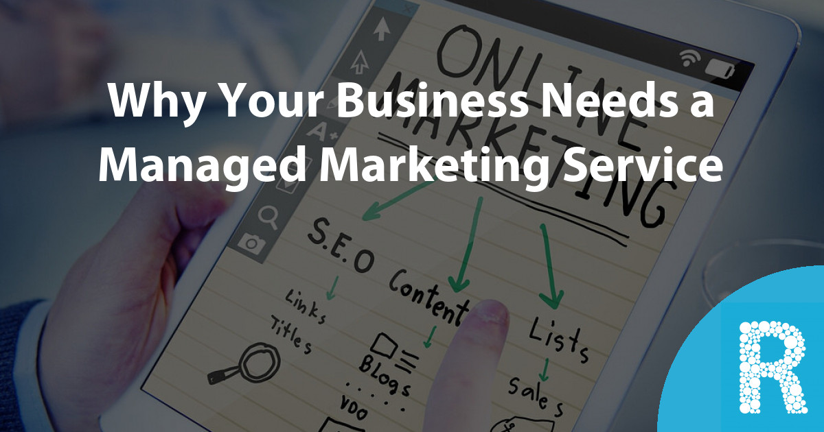 Why Your Business Needs a Managed Marketing Service : Roseblade Media